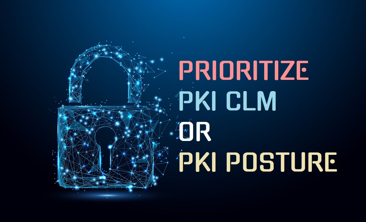 What Should Enterprises Prioritize: PKI CLM or PKI Posture?